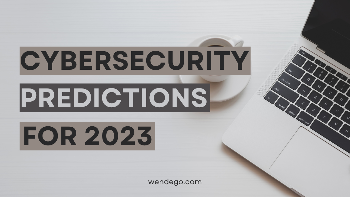Cybersecurity Predictions For 2023 Wendego